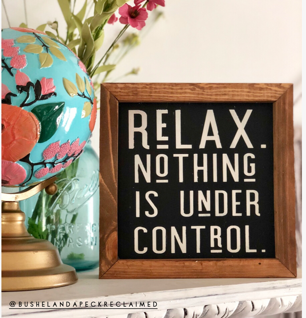 RELAX. NOTHING IS UNDER CONTROL. – Bushel & a Peck Reclaimed